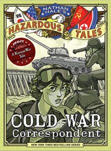 cold war correspondent (nathan hale’s hazardous tales #11): a korean war tale