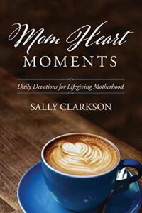 mom heart moments: daily devotions for lifegiving motherhood