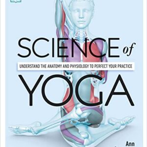 Science of Yoga: Understand the Anatomy and Physiology to Perfect Your Practice (DK Science of)