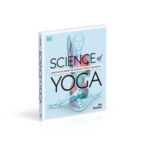 Science of Yoga: Understand the Anatomy and Physiology to Perfect Your Practice (DK Science of)