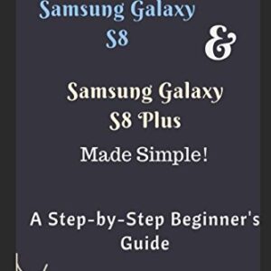 Samsung Galaxy S8 & Samsung Galaxy S8 Plus Made Simple! A Step-by-Step Beginner's Guide (Visual Novice Series)