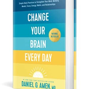 Change Your Brain Every Day: Simple Daily Practices to Strengthen Your Mind, Memory, Moods, Focus, Energy, Habits, and Relationships