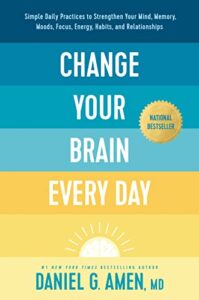 change your brain every day: simple daily practices to strengthen your mind, memory, moods, focus, energy, habits, and relationships