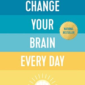 Change Your Brain Every Day: Simple Daily Practices to Strengthen Your Mind, Memory, Moods, Focus, Energy, Habits, and Relationships