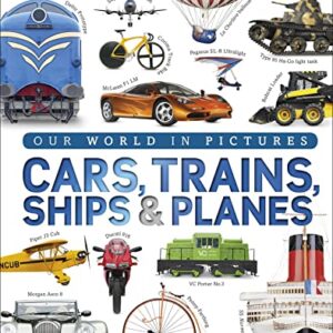 Cars, Trains, Ships, and Planes: A Visual Encyclopedia of Every Vehicle (DK Our World in Pictures)