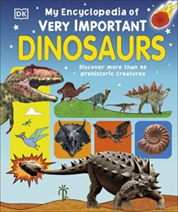 my encyclopedia of very important dinosaurs: discover more than 80 prehistoric creatures (my very important encyclopedias)