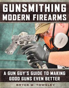 gunsmithing modern firearms: a gun guy's guide to making good guns even better