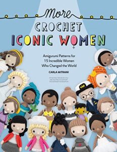 more crochet iconic women: amigurumi patterns for 15 incredible women who changed the world