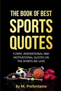 the book of best sports quotes: funny, inspirational and motivation quotes on the sports we love (quotes for every occasion)