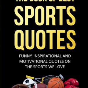 The Book Of Best Sports Quotes: Funny, inspirational and motivation quotes on the sports we love (Quotes For Every Occasion)