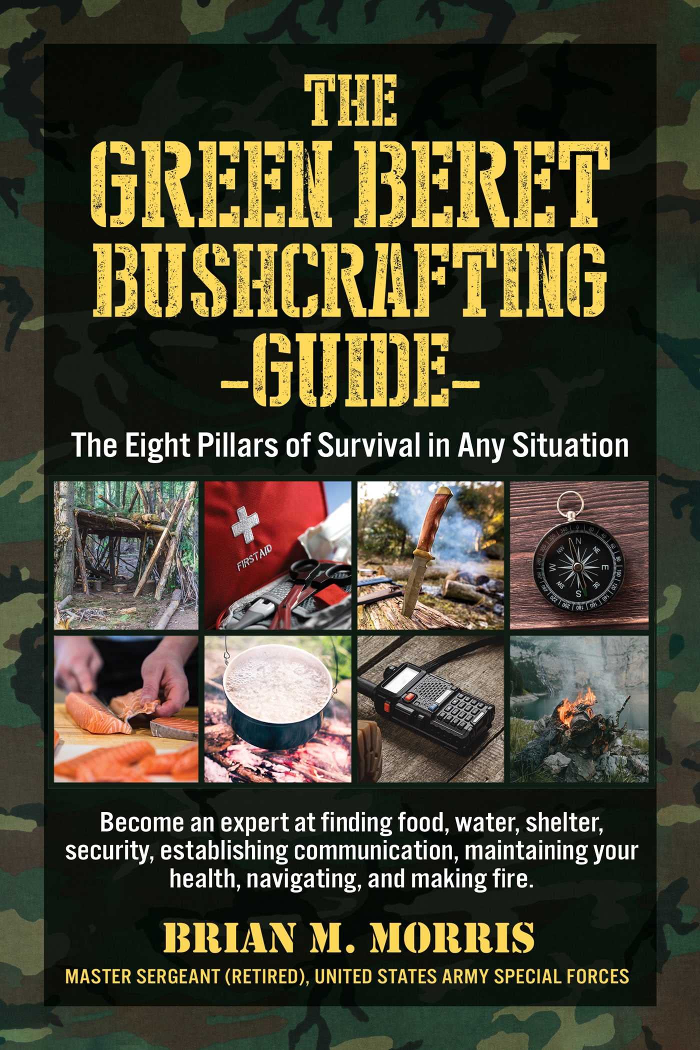 Green Beret Bushcrafting Guide: The Eight Pillars of Survival in Any Situation