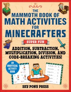 the mammoth book of math activities for minecrafters: super fun addition, subtraction, multiplication, division, and code-breaking activities!―an unofficial activity book