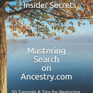 Insider Secrets: Mastering Search on Ancestry.com: 50 Tutorials & Tips for Beginning, Intermediate, & Advanced Users