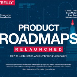 Product Roadmaps Relaunched: How to Set Direction while Embracing Uncertainty