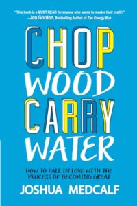 chop wood carry water: how to fall in love with the process of becoming great