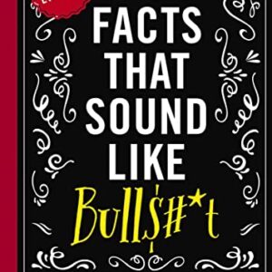 True Facts That Sound Like Bull$#*t: 500 Insane-But-True Facts That Will Shock and Impress Your Friends (The Ultimate Fun Facts Book for Trivia Night Domination) (1) (Mind-Blowing True Facts)