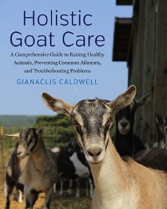 holistic goat care: a comprehensive guide to raising healthy animals, preventing common ailments, and troubleshooting problems