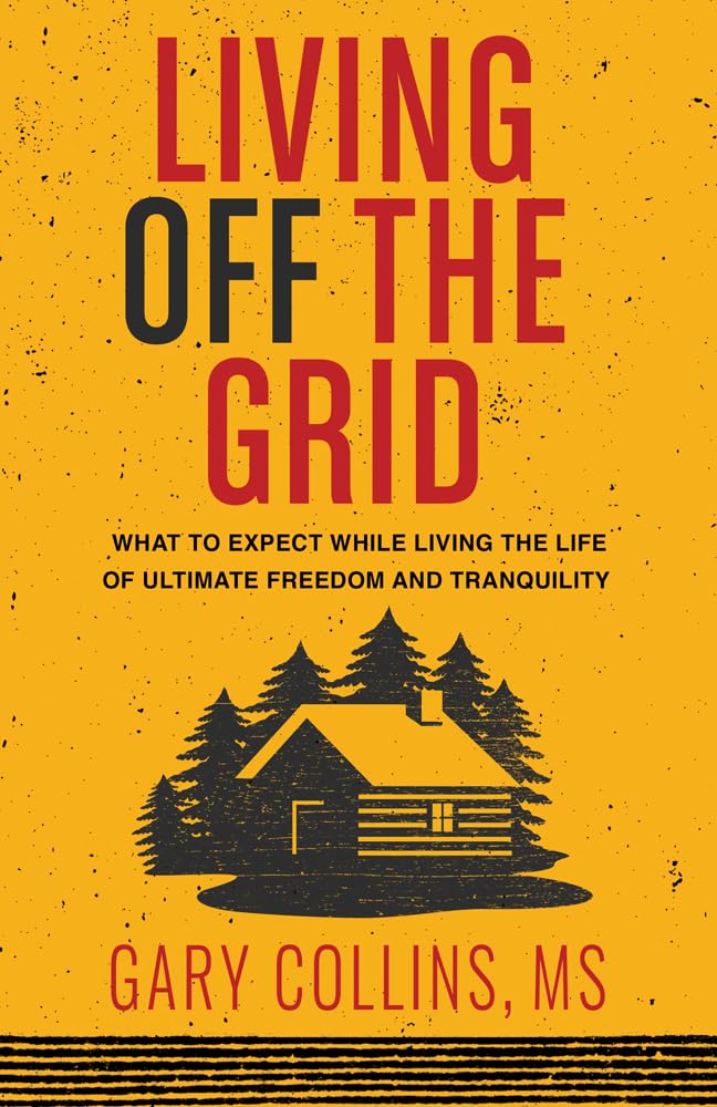 Living Off the Grid: What to Expect While Living the Life of Ultimate Freedom and Tranquility