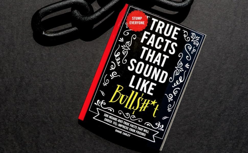 True Facts That Sound Like Bull$#*t: 500 Insane-But-True Facts That Will Shock and Impress Your Friends (The Ultimate Fun Facts Book for Trivia Night Domination) (1) (Mind-Blowing True Facts)