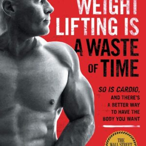 Weight Lifting Is a Waste of Time: So Is Cardio, and There’s a Better Way to Have the Body You Want