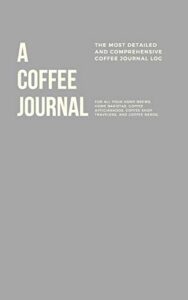 a coffee journal log book: the most detailed and comprehensive coffee record and recipe book, 8x5: for home brew baristas and coffee shop lovers, coffee shop travelers and coffee nerds