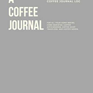 A Coffee Journal Log Book: The Most Detailed and Comprehensive Coffee Record and Recipe Book, 8x5: For Home Brew Baristas and Coffee Shop Lovers, Coffee Shop Travelers and Coffee Nerds