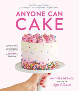 anyone can cake: your complete guide to making & decorating perfect layer cakes