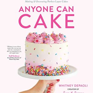 Anyone Can Cake: Your Complete Guide to Making & Decorating Perfect Layer Cakes