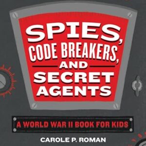 Spies, Code Breakers, and Secret Agents: A World War II Book for Kids (Spies in History for Kids)