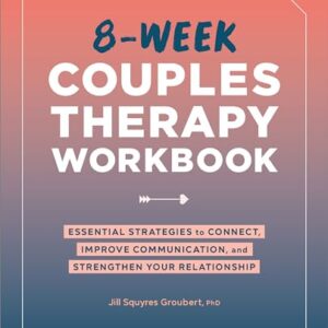 8-Week Couples Therapy Workbook: Essential Strategies to Connect, Improve Communication, and Strengthen Your Relationship