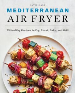 mediterranean air fryer: 95 healthy recipes to fry, roast, bake, and grill