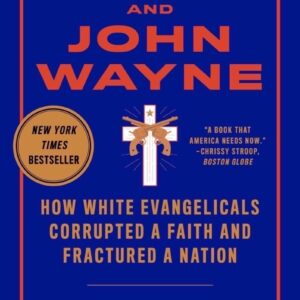 Jesus and John Wayne: How White Evangelicals Corrupted a Faith and Fractured a Nation