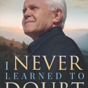 I NEVER LEARNED TO DOUBT: LESSONS I’VE LEARNED ABOUT THE DANGERS OF DOUBT AND THE FREEDOM OF FAITH