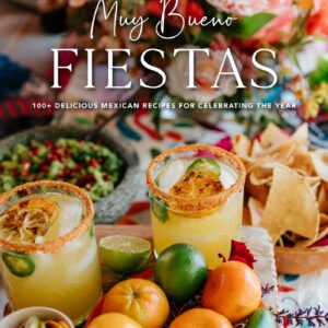 Muy Bueno: FIESTAS: 100+ Delicious Mexican Recipes for Celebrating the Year (Mexican Recipes, Mexican Cookbook, Mexican Cooking, Mexican Food)