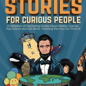 Interesting Stories For Curious People: A Collection of Fascinating Stories About History, Science, Pop Culture and Just About Anything Else You Can Think of