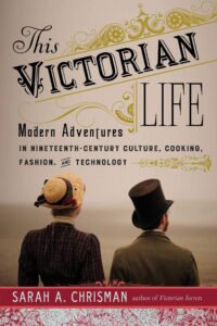 this victorian life: modern adventures in nineteenth-century culture, cooking, fashion, and technology