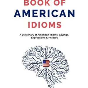 The Great Book of American Idioms: A Dictionary of American Idioms, Sayings, Expressions & Phrases