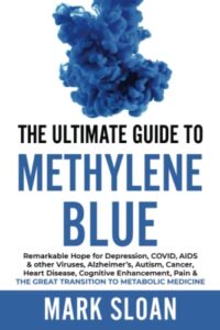 the ultimate guide to methylene blue: remarkable hope for depression, covid, aids & other viruses, alzheimer’s, autism, cancer, heart disease, ... targeting mitochondrial dysfunction)