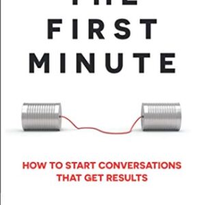 The First Minute: How to Start Conversations That Get Results (Business Communication Skills Books)