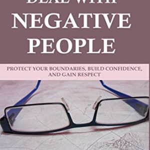 How to Deal with Negative People: Protect Your Boundaries, Build Confidence, And Gain Respect