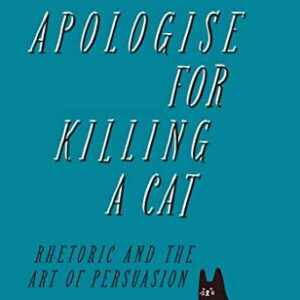 How to Apologise for Killing a Cat: Rhetoric and the Art of Persuasion