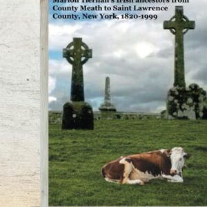 For the Grass of a Cow: Marion Tiernan’s Irish ancestors from County Meath to Saint Lawrence County, New York, 1820–1999