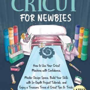 Cricut for Newbies: How to Use Your Cricut Machine with Confidence. Master Design Space, Build Your Skills with In-Depth Project Tutorials, and Enjoy ... & Tricks (The Cricut for Newbies Collection)