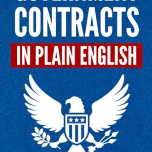 Government Contracts in Plain English: What You Need to Know About the FAR (Federal Acquisition Regulation), DFARS, Subcontracts, Small Business ... Government Contracts in Plain English Series)