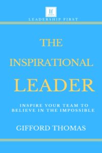 the inspirational leader: inspire your team to believe in the impossible