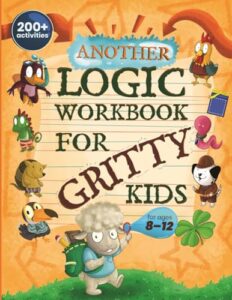 another logic workbook for gritty kids: spatial reasoning, math puzzles, word games, logic problems, focus activities, two-player games. (develop ... & stem skills in kids ages 8, 9, 10, 11, 12.)