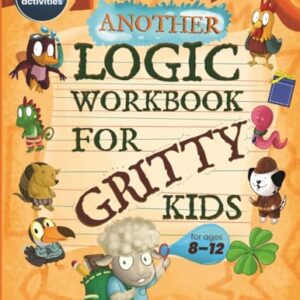 Another Logic Workbook for Gritty Kids: Spatial Reasoning, Math Puzzles, Word Games, Logic Problems, Focus Activities, Two-Player Games. (Develop ... & STEM Skills in Kids Ages 8, 9, 10, 11, 12.)