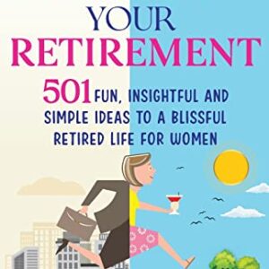 Relish Your Retirement: 501 Fun, Insightful And Simple Ideas To A Blissful Retired Life For Women