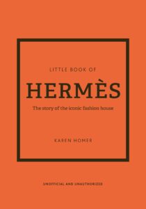 the little book of hermès: the story of the iconic fashion house (little books of fashion, 14)