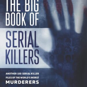 The Big Book of Serial Killers Volume 2: Another 150 Serial Killer Files of the World's Worst Murderers (An Encyclopedia of Serial Killers)